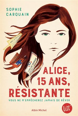 Alice, 15 ans, résistante : vous ne m'empêcherez jamais de rêver Sophie Carquain